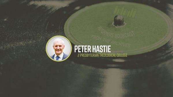 Reformers Bookcast: Peter Hastie (From The Archives)
