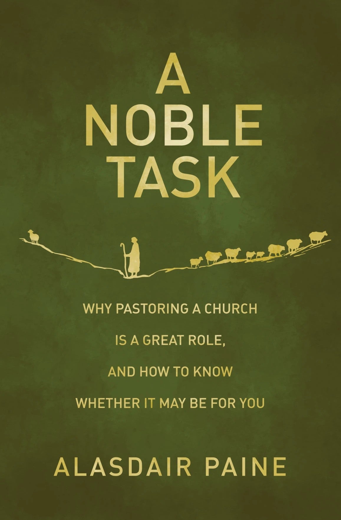 Noble Task, A: Why pastoring a church is a great role, and how to know whether it may be for you ...