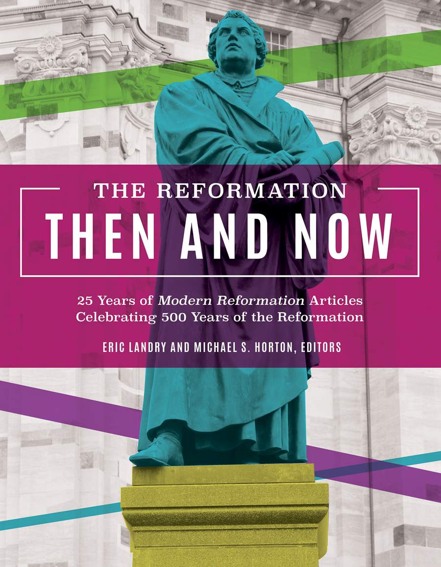 Reformation Then and Now, The: 25 Years of Modern Reformation Articles ...