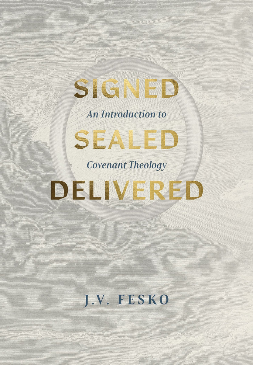 Signed, Sealed, Delivered by J. V. Fesko | Reformers