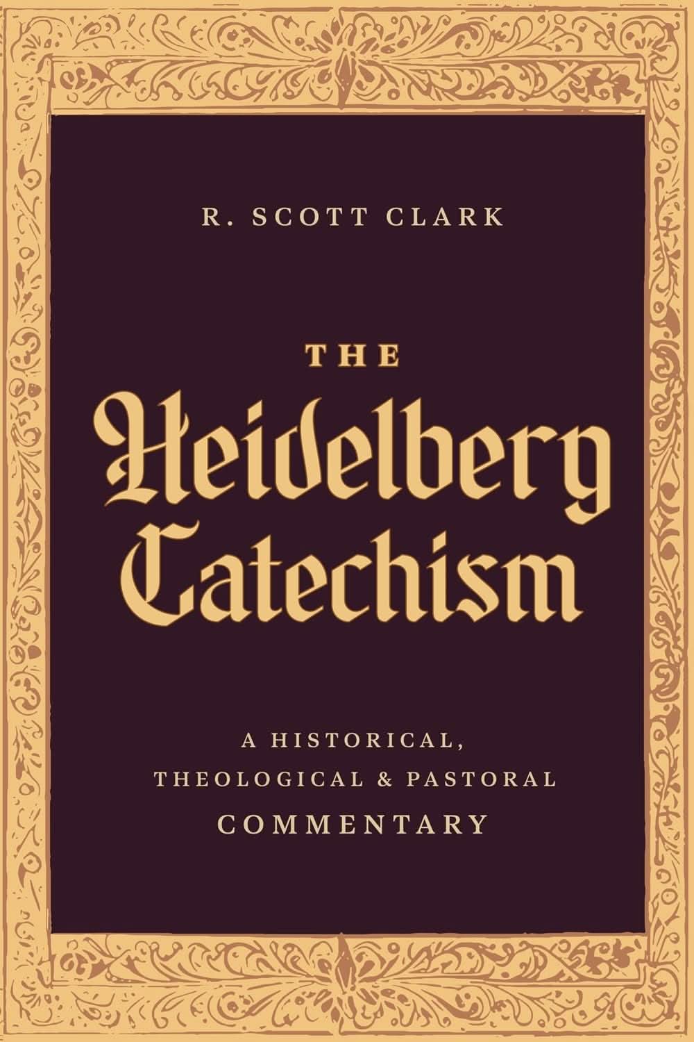 Heidelberg Catechism, The: A Historical, Theological, and Pastoral ...