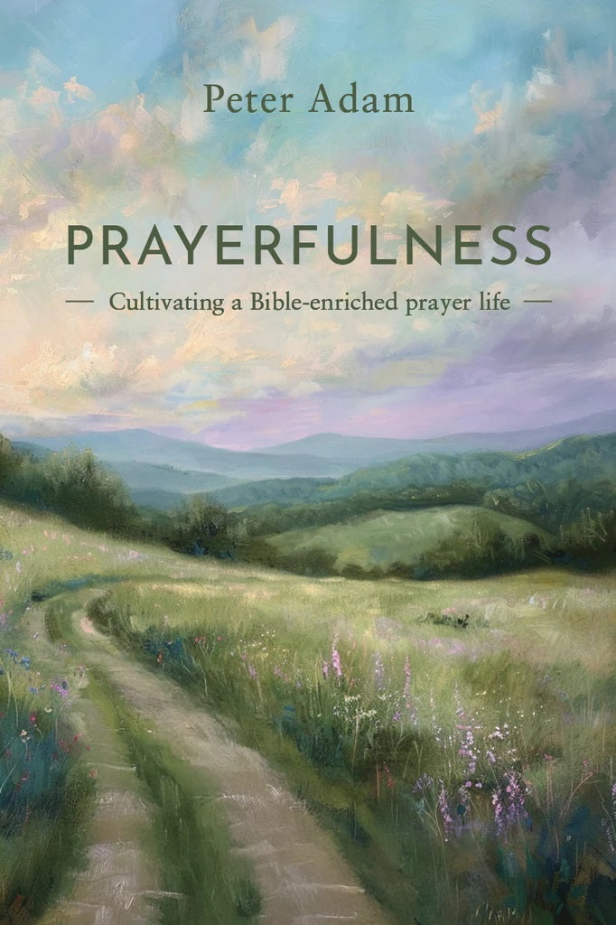 Prayerfulness: Cultivating a Bible-enriched prayer life by Peter Adam