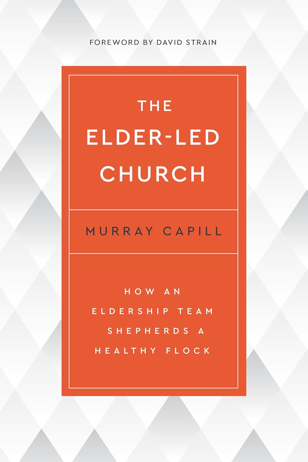 Elder-Led Church, The: How an Eldership Team Shepherds a Healthy Flock ...