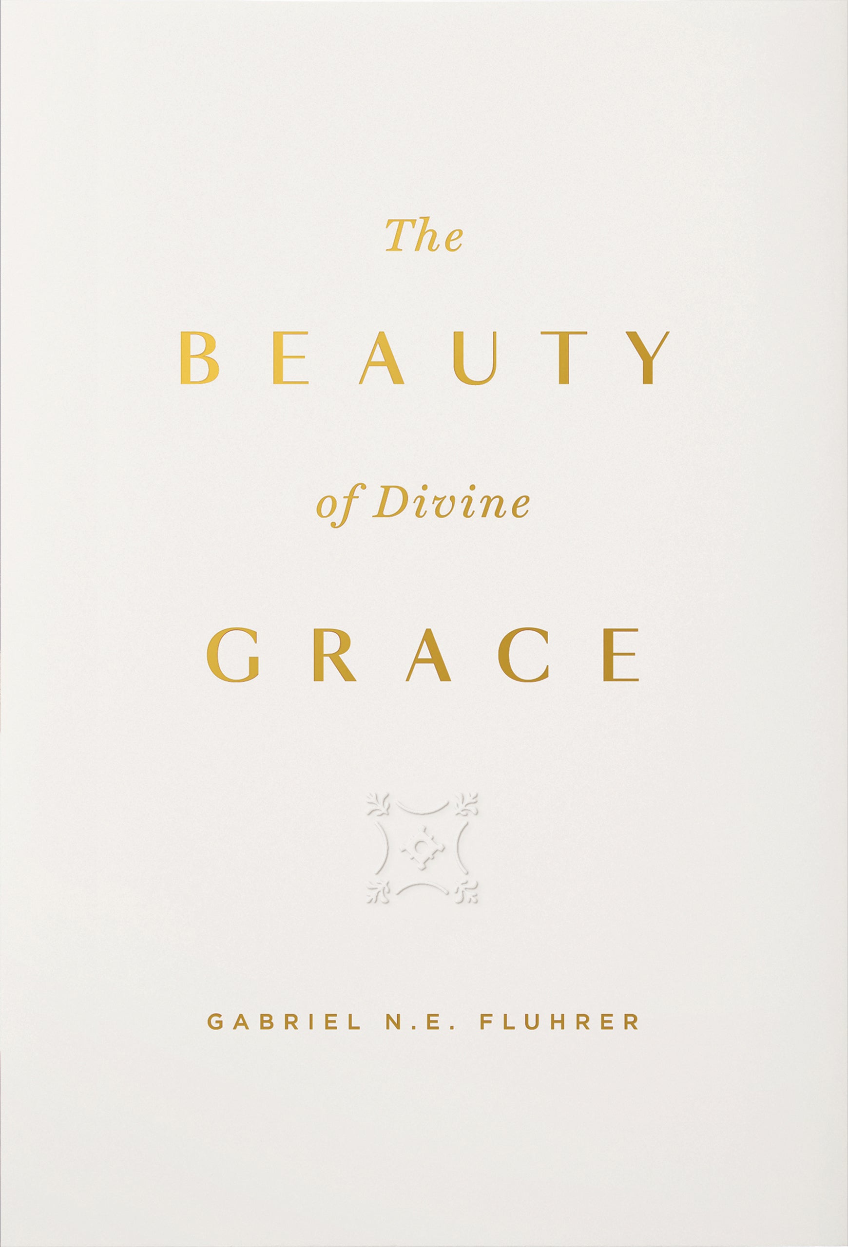 Beauty of Divine Grace, The by Gabe Fluhrer